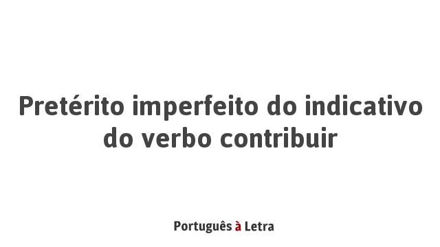 Pretérito imperfeito do indicativo do verbo contribuir | Português à Letra