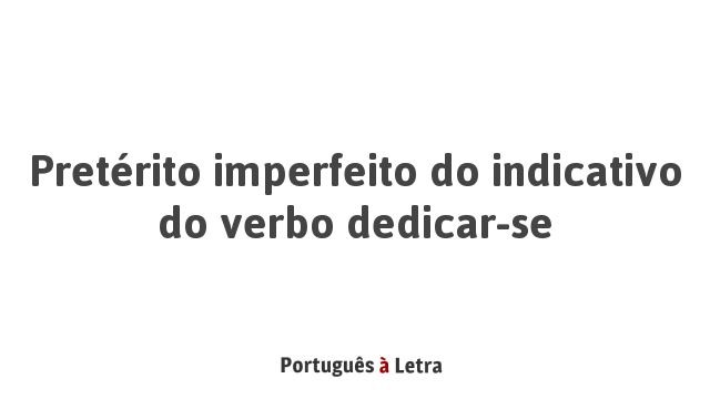 Pretérito imperfeito do indicativo do verbo dedicar-se | Português à Letra