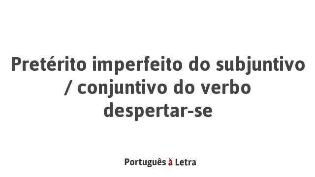 Pretérito imperfeito do subjuntivo / conjuntivo do verbo despertar-se ...