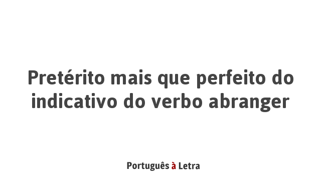 Pretérito mais que perfeito do indicativo do verbo abranger | Português ...