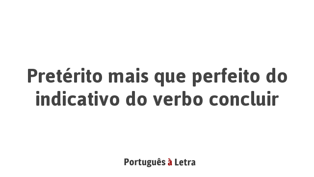Pretérito mais que perfeito do indicativo do verbo concluir | Português ...