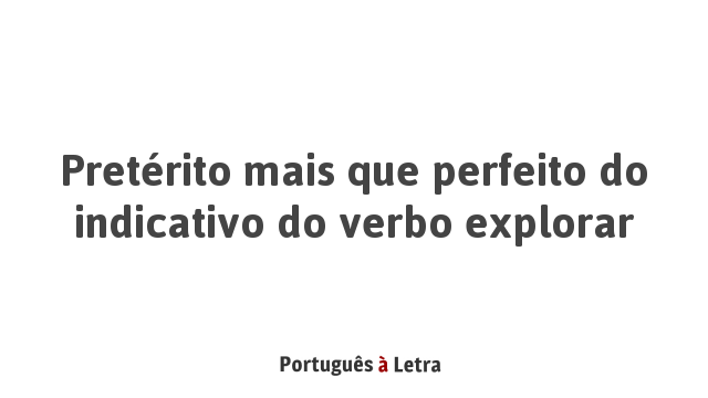 Pretérito mais que perfeito do indicativo do verbo explorar | Português ...