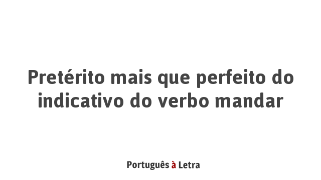 Pretérito mais que perfeito do indicativo do verbo mandar | Português à ...