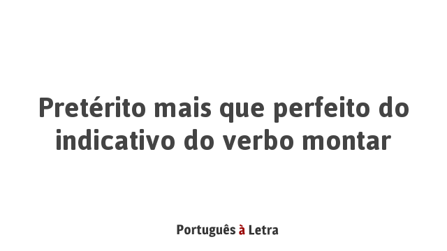 Pretérito mais que perfeito do indicativo do verbo montar | Português à ...