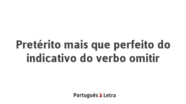 Pretérito mais que perfeito do indicativo do verbo omitir | Português à ...