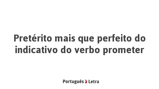Pretérito mais que perfeito do indicativo do verbo prometer | Português ...