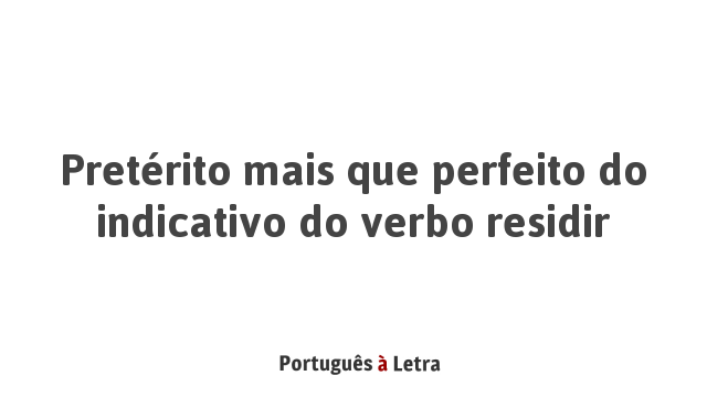 Pretérito mais que perfeito do indicativo do verbo residir | Português ...