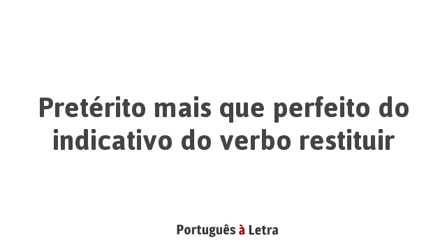 Pretérito mais que perfeito do indicativo do verbo restituir ...