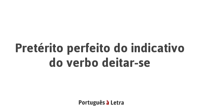 Pretérito perfeito do indicativo do verbo deitar-se | Português à Letra
