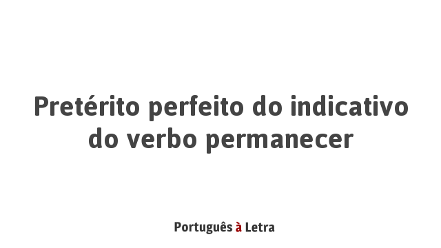 Pretérito perfeito do indicativo do verbo permanecer | Português à Letra