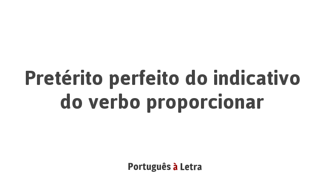 Pretérito perfeito do indicativo do verbo proporcionar | Português à Letra