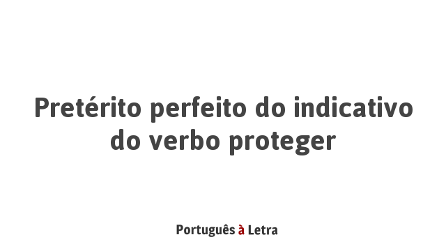 Pretérito perfeito do indicativo do verbo proteger | Português à Letra