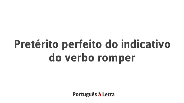 Pretérito perfeito do indicativo do verbo romper | Português à Letra