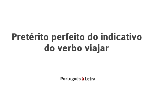 Pretérito perfeito do indicativo do verbo viajar | Português à Letra
