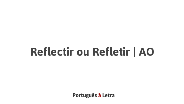 Reflectir ou Refletir | AO | Português à Letra