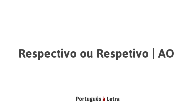 Respectivo ou Respetivo | AO | Português à Letra