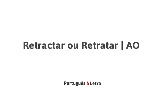 Retractar ou Retratar | AO | Português à Letra