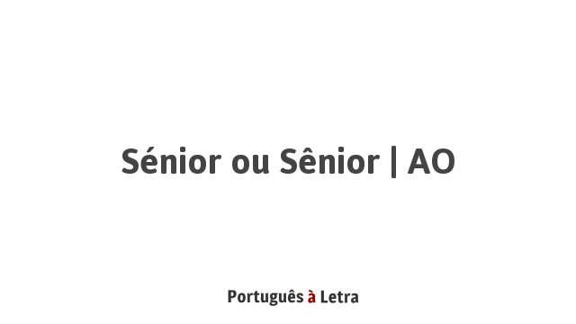 Sénior ou Sênior | AO | Português à Letra
