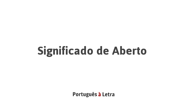 Significado de Aberto | Português à Letra