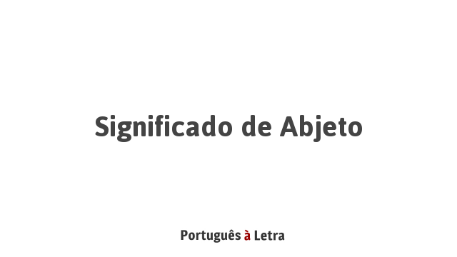 Significado de Abjeto | Português à Letra