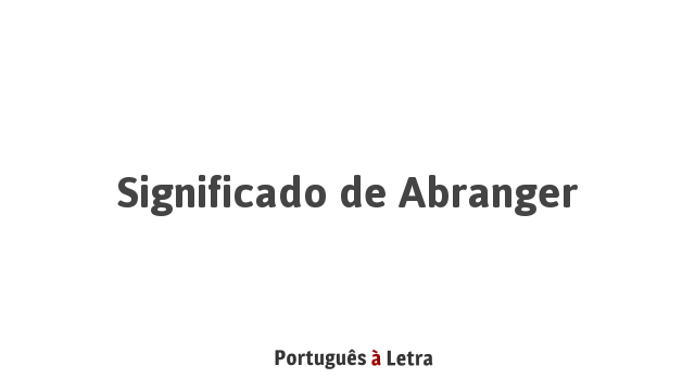 Significado de Abranger | Português à Letra