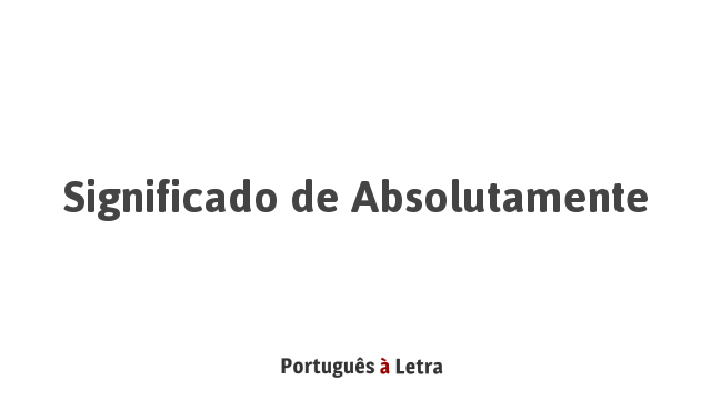 Significado de Absolutamente | Português à Letra