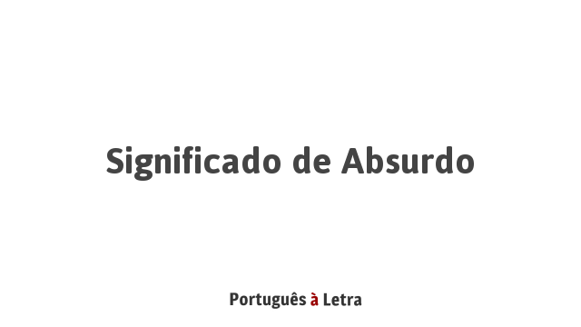 Significado de Absurdo | Português à Letra