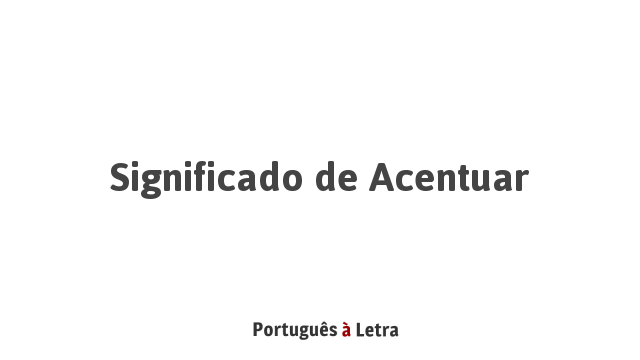 Significado de Acentuar | Português à Letra