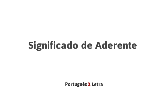 Significado de Aderente | Português à Letra