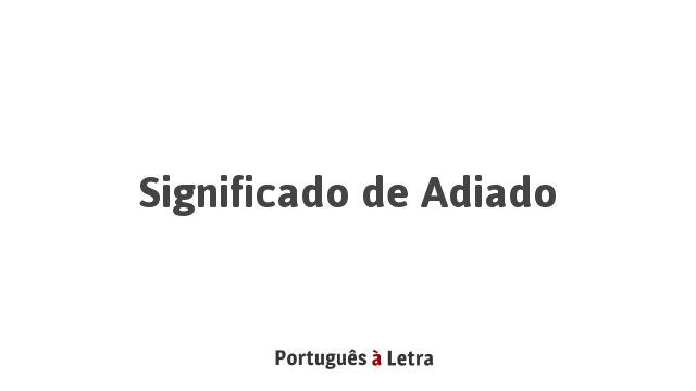 Significado de Adiado | Português à Letra
