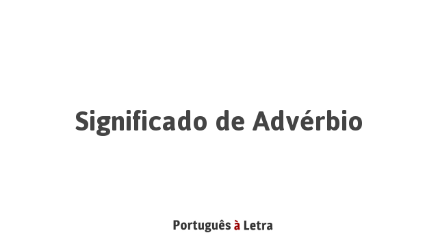 Significado de Advérbio | Português à Letra