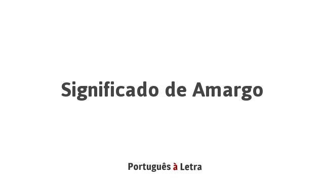Significado de Amargo | Português à Letra