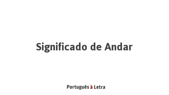Significado de Andar | Português à Letra