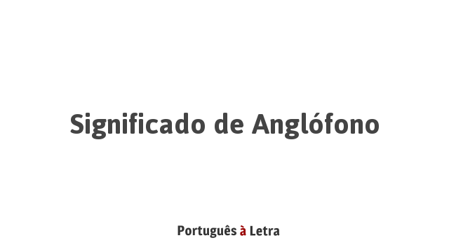 Significado de Anglófono | Português à Letra