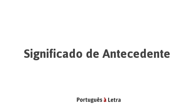 Significado de Antecedente | Português à Letra