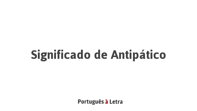 Significado de Antipático | Português à Letra