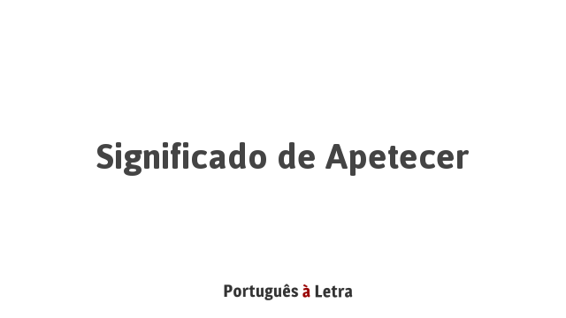 Significado de Apetecer | Português à Letra