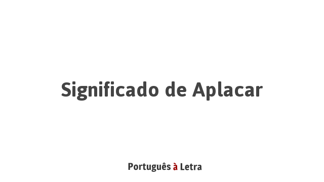 Significado de Aplacar | Português à Letra