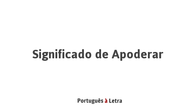 Significado de Apoderar | Português à Letra