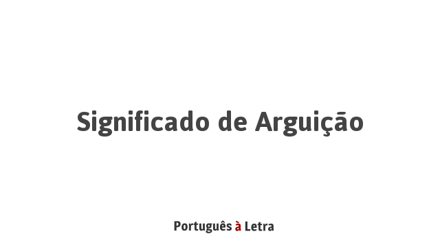 Significado de Arguição | Português à Letra