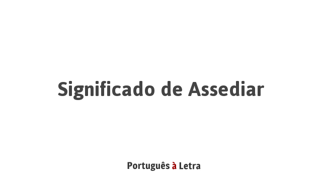 Significado de Assediar | Português à Letra