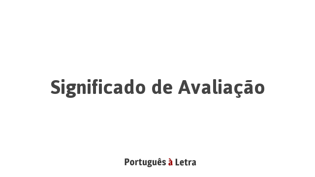 Significado de Avaliação | Português à Letra