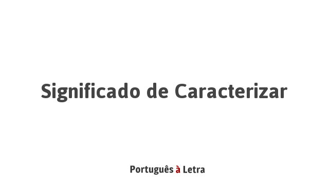 Significado de Caracterizar | Português à Letra