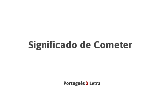 Significado de Cometer | Português à Letra