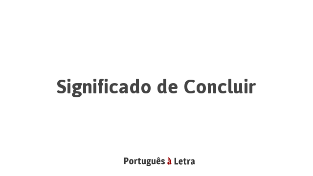 Significado de Concluir | Português à Letra