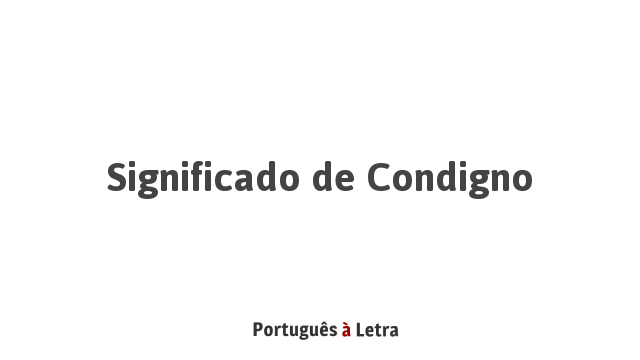 Significado de Condigno | Português à Letra