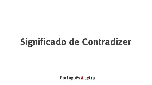 Significado de Contradizer | Português à Letra
