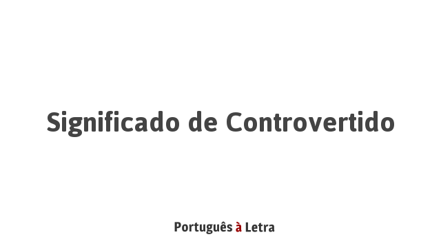 Significado de Controvertido | Português à Letra