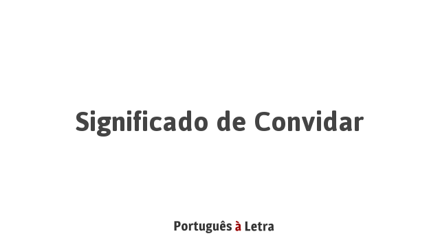 Significado de Convidar | Português à Letra