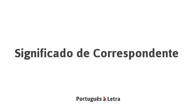 Significado de Correspondente | Português à Letra